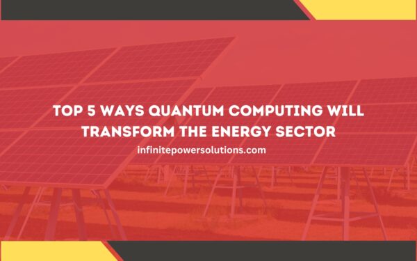 Top 5 Ways Quantum Computing Will Transform the Energy Sector