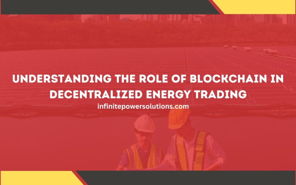 Understanding the Role of Blockchain in Decentralized Energy Trading