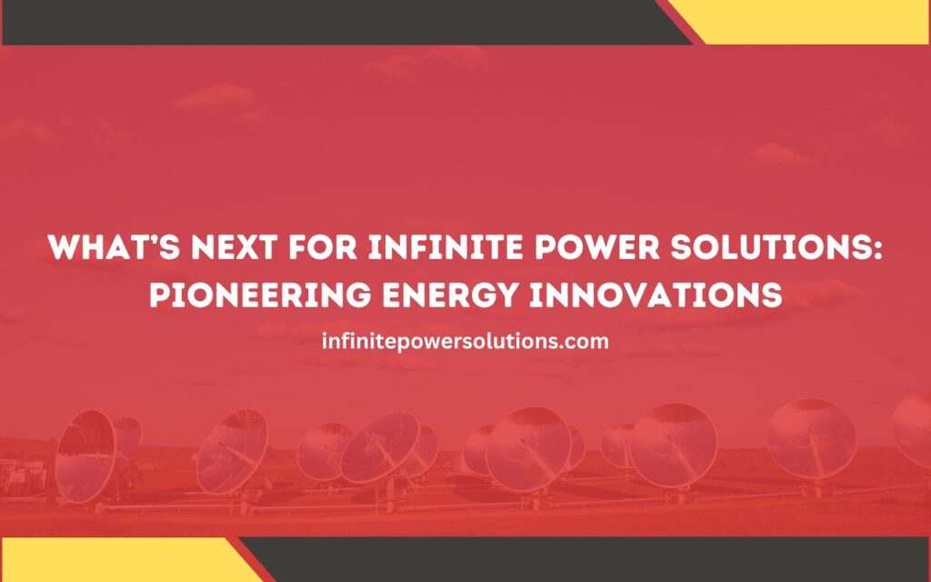 What’s Next for Infinite Power Solutions: Pioneering Energy Innovations